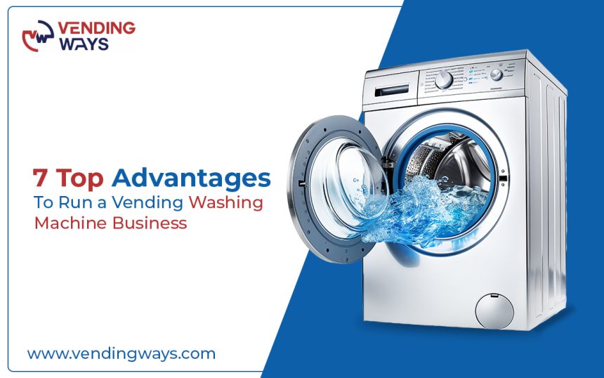 7 Top Advantages to Run a Vending Washing Machine Business