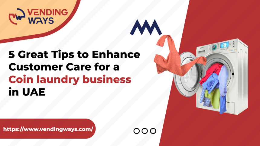 5 Great Tips to Enhance Customer Care for a Coin laundry business in UAE